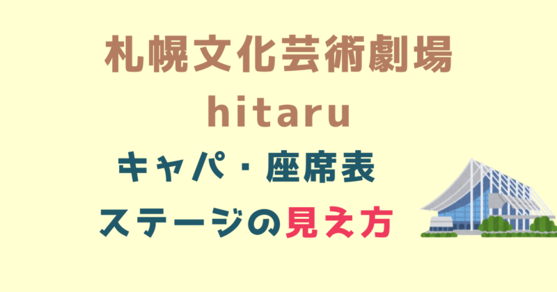 【札幌文化芸術劇場hitaru】キャパ・座席表・ステージの見え方（1階2階3階4階）