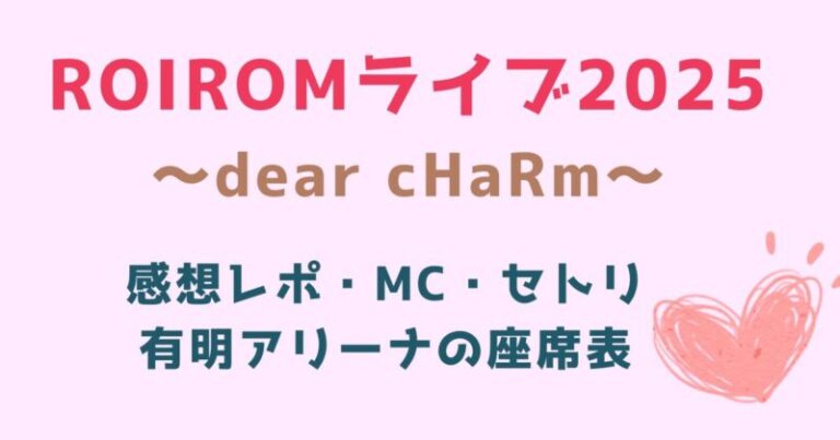【ROIROM（ロイロム）ライブ2025】有明アリーナ感想レポ・MC・セトリ・髪型衣装・グッズ列・座席表 - NO LIVE , NO LIFE